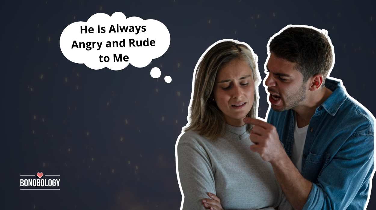 My husband is always angry and rude to me